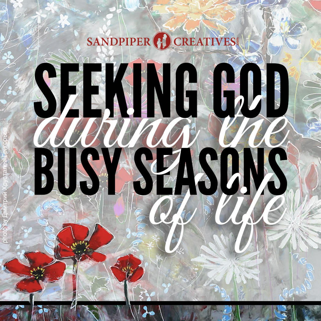 Seeking God During the Busy Seasons - Sandpiper Creatives
